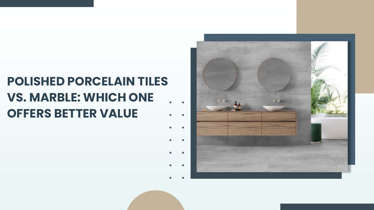 Polished Porcelain Tiles vs. Marble: Which One Offers Better Value