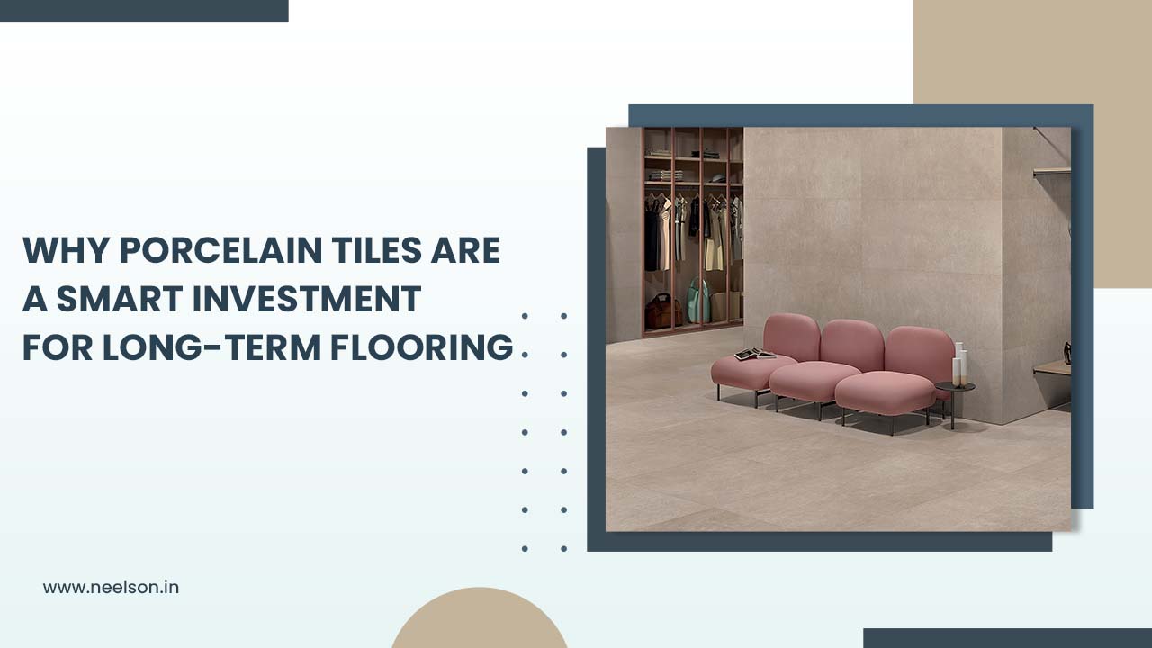 Why Porcelain Tiles Are a Smart Investment for Long-Term Flooring