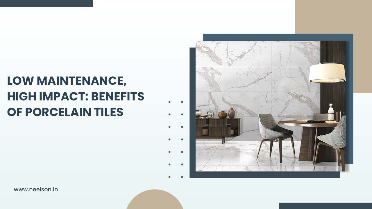 Low Maintenance, High Impact: Benefits of Porcelain Tiles